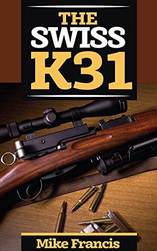 The Swiss K31: Complete Shooters Guide to Buying, Owning, Collecting ...