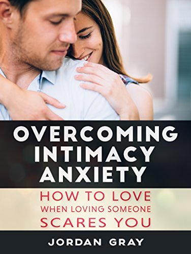 Overcoming Intimacy Anxiety: How to Love When Loving Someone Scares You ...
