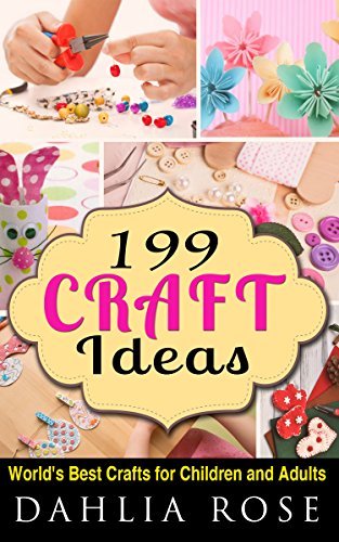 199 Craft Ideas: World's Best Crafts For Children and Adults by Dahlia ...