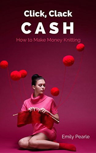 Click, Clack, CASH: How to Make Money Knitting by Emily Pearle | Goodreads