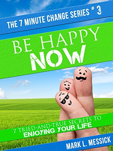 Be Happy Now: 7 Tried-And-True Secrets To Enjoying Your Life by Mark L ...