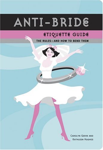 Anti-Bride Etiquette Guide: The Rules And How to Bend Them by Carolyn ...