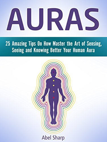 Auras: 25 Amazing Tips On How Master the Art of Sensing, Seeing and ...
