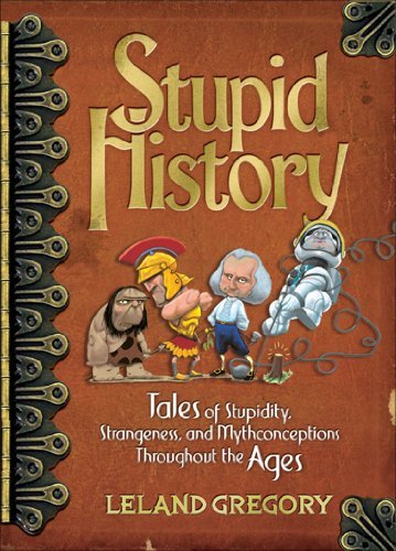 Stupid History: Tales of Stupidity, Strangeness, and Mythconceptions ...