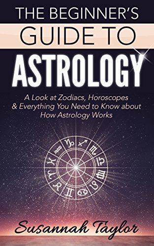 Astrology: The Beginner’s Guide: A Look at Zodiacs, Horoscopes ...