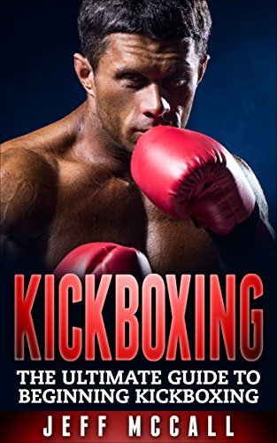 Kickboxing: The Ultimate Beginners Guide To Kickboxing by Jeff McCall ...