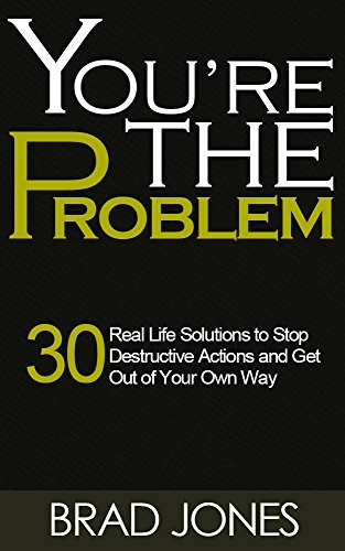 You're The Problem: 30 Real Life Solutions to Stop Destructive Actions ...