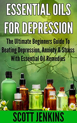 ESSENTIAL OILS FOR DEPRESSION: The Ultimate Beginners Guide To Beating ...
