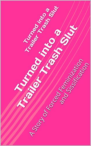 Turned Into A Trailer Trash Slut A Story Of Forced Feminization And