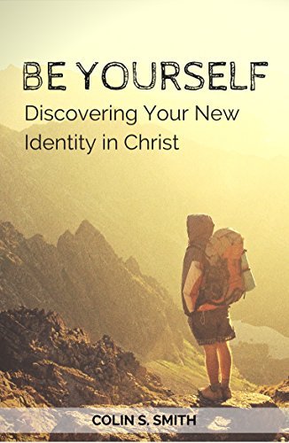 Be Yourself: Discovering Your New Identity in Christ by Colin S. Smith ...