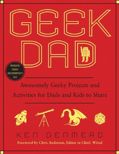 Geek Dad: Awesomely Geeky Projects and Activities for Dads and Kids to ...