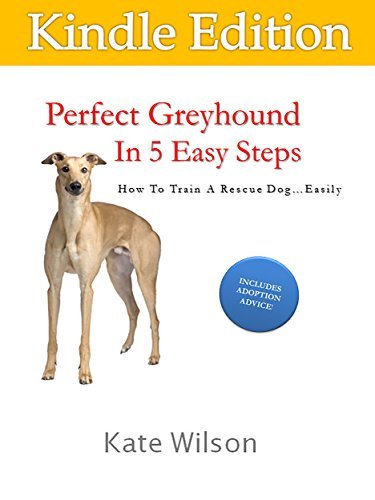 Perfect Greyhound In 5 Easy Steps How To Train A Rescue Dog...Easily by ...