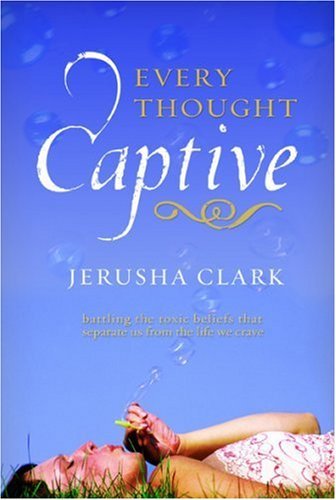 Every Thought Captive: Battling the Toxic Beliefs That Separate Us from ...