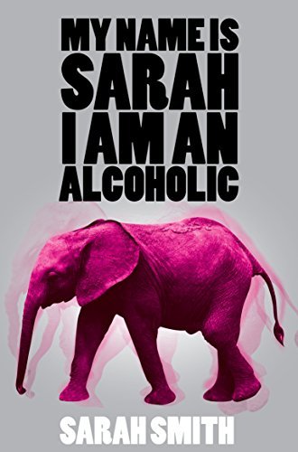 My Name Is Sarah I am an Alcoholic by Sarah Smith | Goodreads