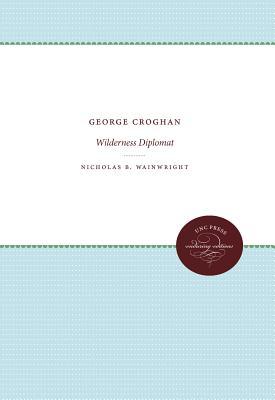 George Croghan: Wilderness Diplomat by Nicholas B. Wainwright | Goodreads