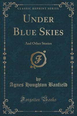 Under Blue Skies: And Other Stories by Agnes Houghton Banfield | Goodreads