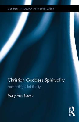 Christian Goddess Spirituality: Enchanting Christianity by Mary Ann ...