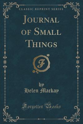 Journal of Small Things (Classic Reprint) by Helen Mackay | Goodreads