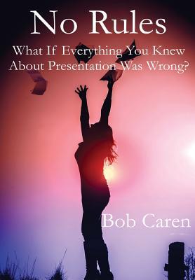 No Rules: What if everything you knew about presentation was wrong? by ...