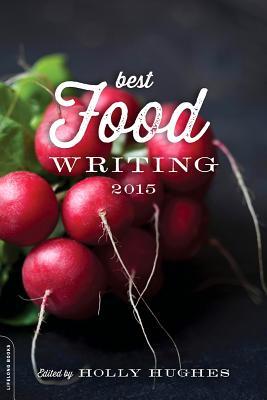 Best Food Writing 2015 by Holly Hughes | Goodreads