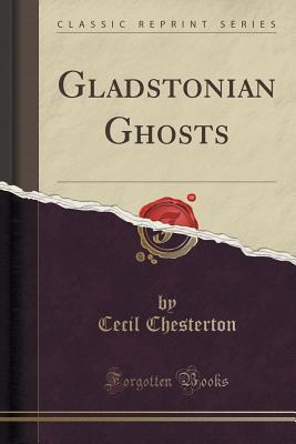 Gladstonian Ghosts (Classic Reprint) by Cecil Chesterton | Goodreads