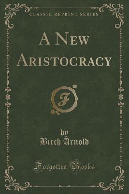 A New Aristocracy (Classic Reprint) by Birch Arnold | Goodreads