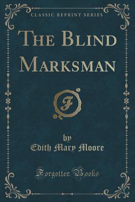 The Blind Marksman (Classic Reprint) by Edith Mary Moore | Goodreads