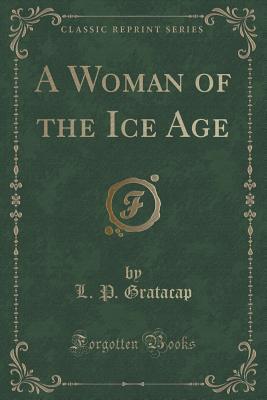 A Woman of the Ice Age (Classic Reprint) by L.P. Gratacap | Goodreads