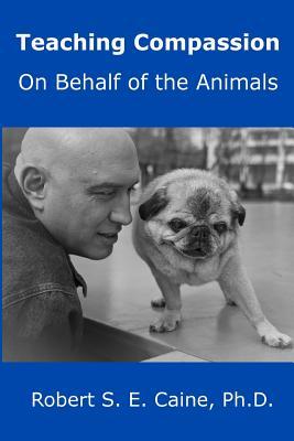 Teaching Compassion: On Behalf of the Animals by Robert S E Caine ...