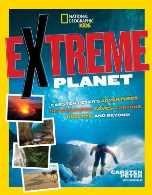 Extreme Planet: Carsten Peter's Adventures in Volcanoes, Caves, Canyons ...