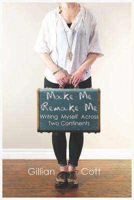 Make Me Remake Me: Writing Myself Across Two Continents by Gillian Cott ...