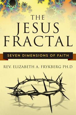 The Jesus Fractal: Seven Dimensions of Faith by Elizabeth Frykberg ...