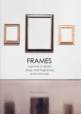 Frames : a picture of death, drugs, and forgiveness by Amy Scheer ...