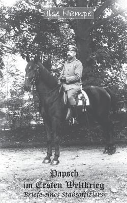 Papsch im Ersten Weltkrieg: Briefe eines Stabsoffiziers by Ilse Hampe ...