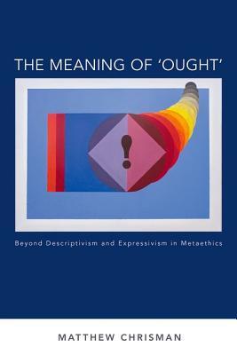 The Meaning of 'Ought': Beyond Descriptivism and Expressivism in ...