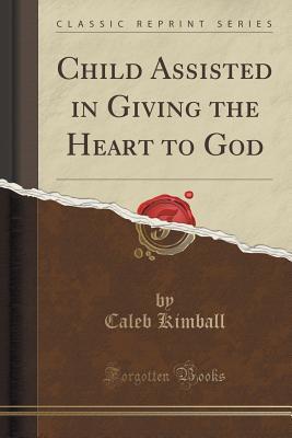 Child Assisted in Giving the Heart to God by Caleb Kimball | Goodreads