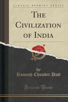 The Civilization of India (Classic Reprint) by Romesh Chunder Dutt ...