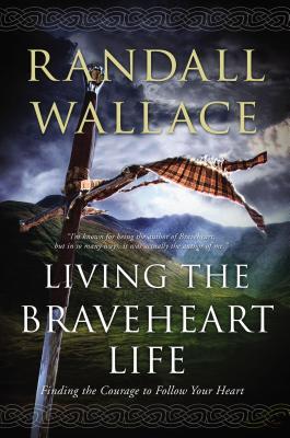 Living the Braveheart Life: Finding the Courage to Follow Your Heart by ...