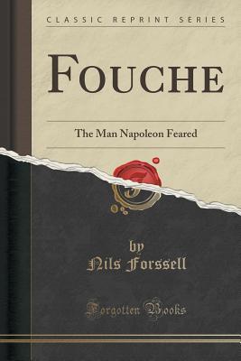 Fouché: The Man Napoleon Feared (Classic Reprint) by Nils Forssell ...