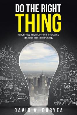 Do The Right Thing: in Business Improvement, Including Process and ...