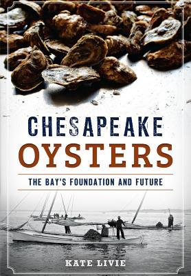 Chesapeake Oysters: The Bay's Foundation and Future by Kate Livie ...