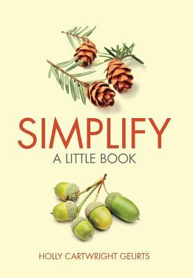 Simplify: A Little Book by Holly Cartwright Geurts | Goodreads