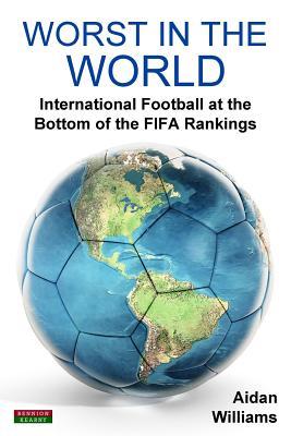 Worst in the World: International Football at the Bottom of the FIFA ...