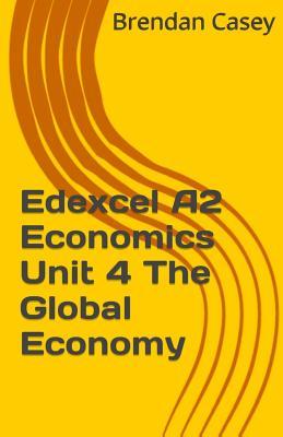 Edexcel A2 Economics Unit 4 the Global Economy by Brendan Casey | Goodreads
