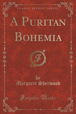 A Puritan Bohemia (Classic Reprint) by Margaret Pollock Sherwood ...