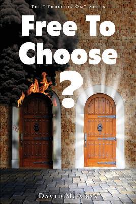 Free to Choose? (Thoughts On) by David M Arns | Goodreads