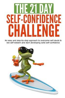 The 21-Day Self-Confidence Challenge: An Easy and Step-By-Step Approach ...