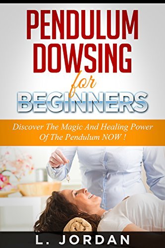 PENDULUM DOWSING : Pendulum Dowsing For Beginners, Discover The Magic And The Healing Power Of ...