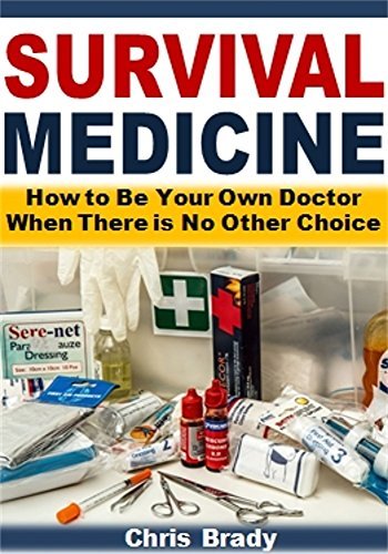 Survival Medicine: How to Be Your Own Doctor When There is No Other ...