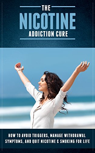 The Nicotine Addiction Cure - How to Avoid Triggers, Manage Withdrawal ...